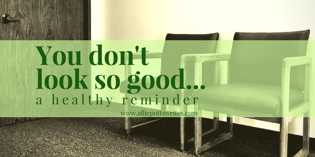 You don’t look so good – a healthy reminder – Allie Potts